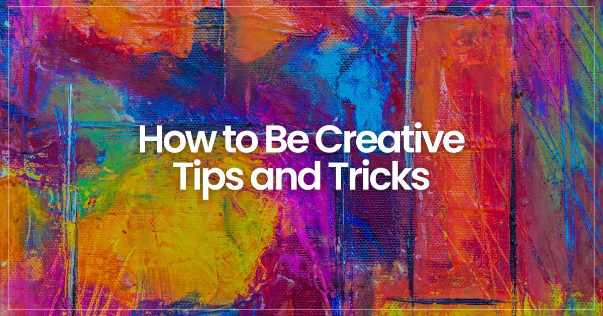 How To Be Creative | Tips And Tricks