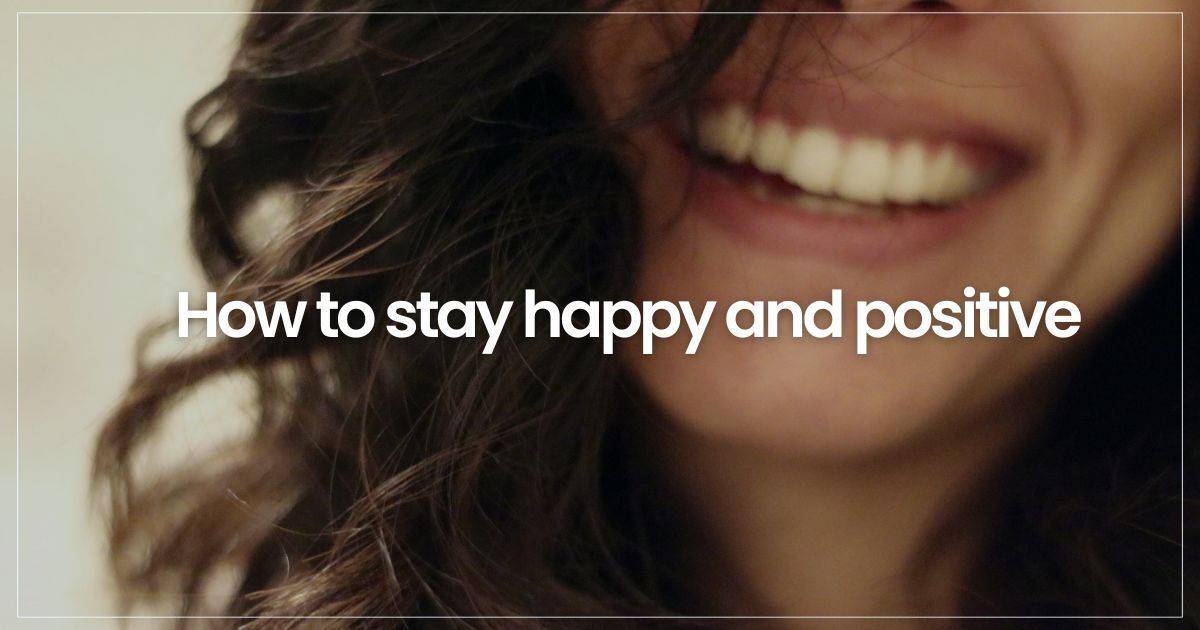 How To Stay Positive And Happy? Secret To Lasting Happiness