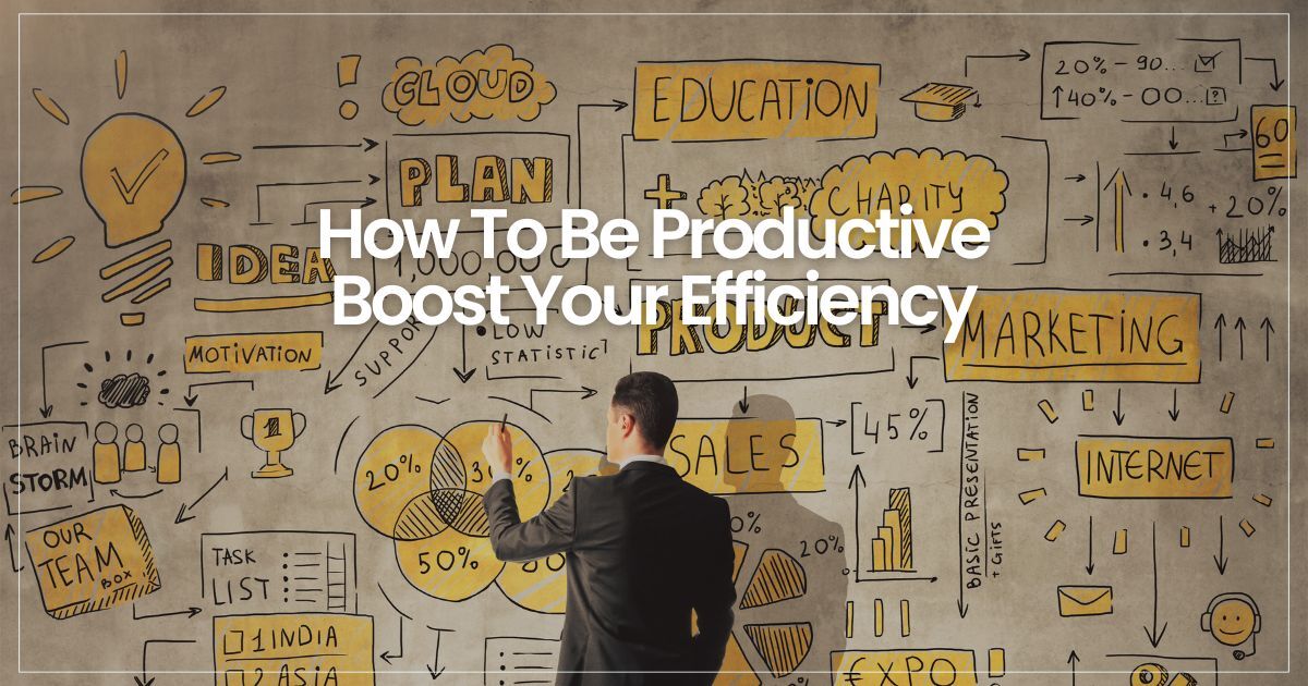 How To Be Productive? Boost Your Efficiency