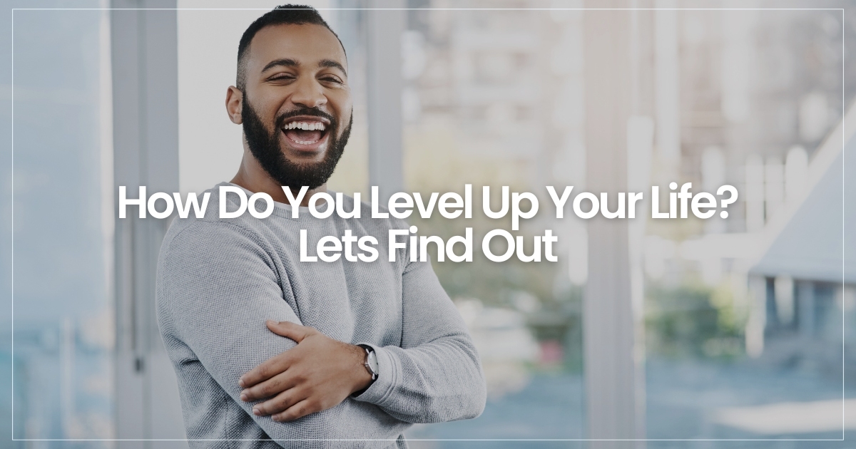 How Do You Level Up Your Life | Lets Find Out